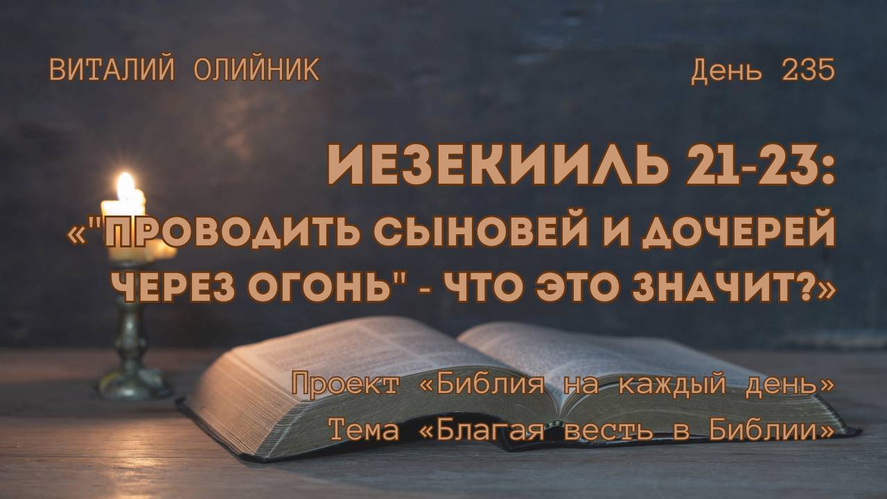 День 235. Иезекииль 21-23: «Проводить сыновей и дочерей через огонь» - что это значит?