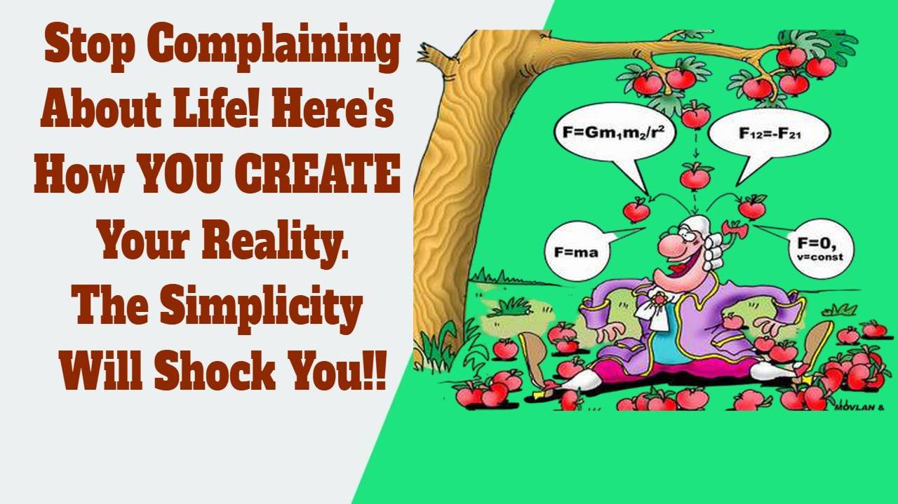 Stop Complaining About Life! Here's How YOU CREATE Your Reality.The Simplicity Will Shock You!