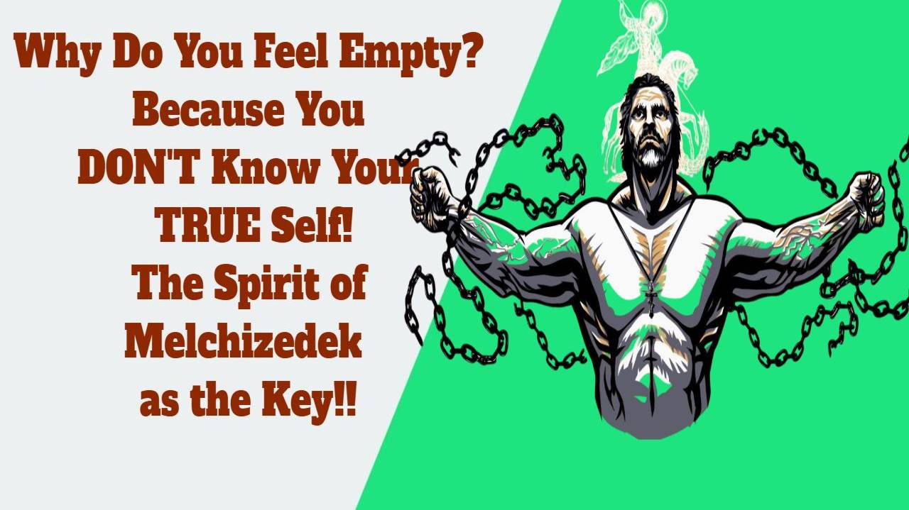 Why Do You Feel Empty? Because You DON'T Know Your TRUE Self! (The Spirit of Melchizedek as the Key