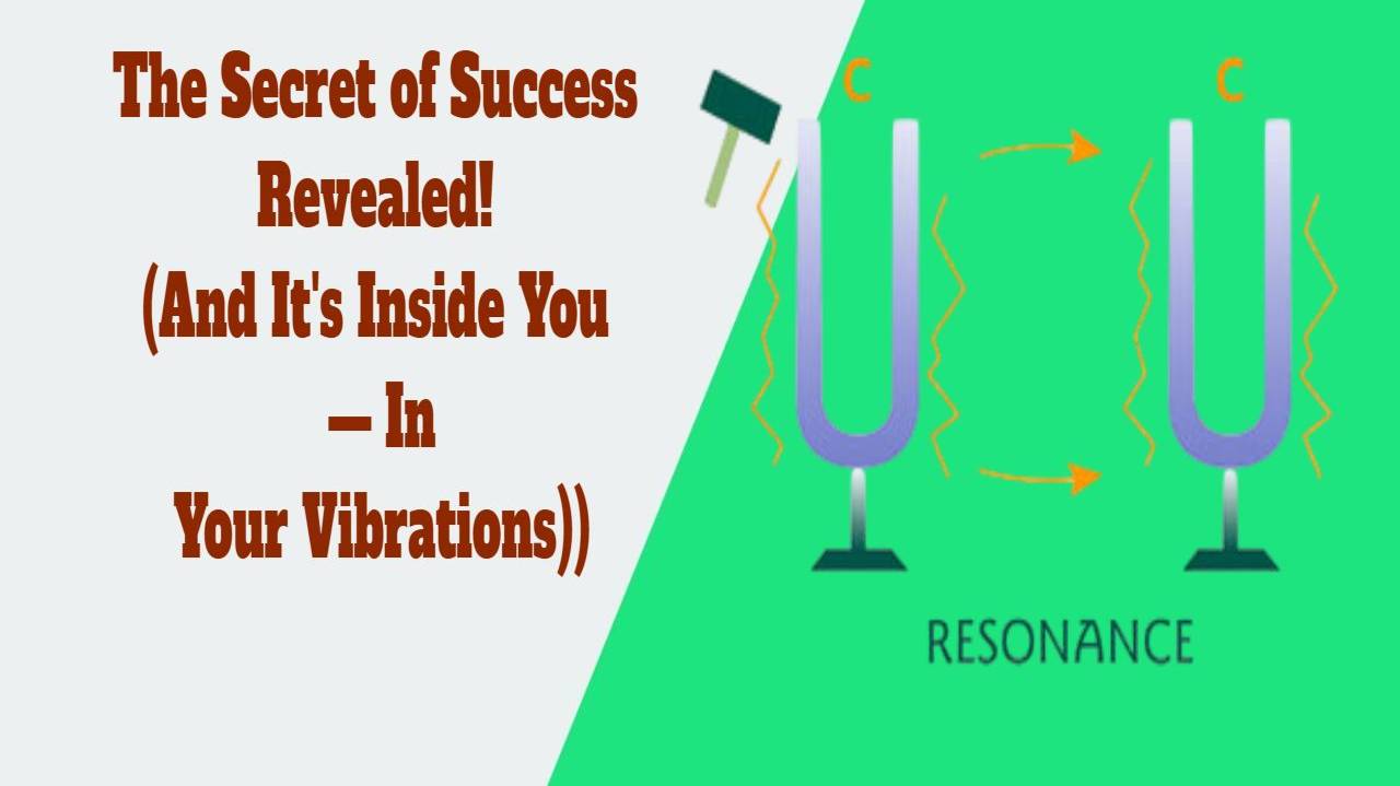 The Secret of Success Revealed! (And It's Inside You — In Your Vibrations)