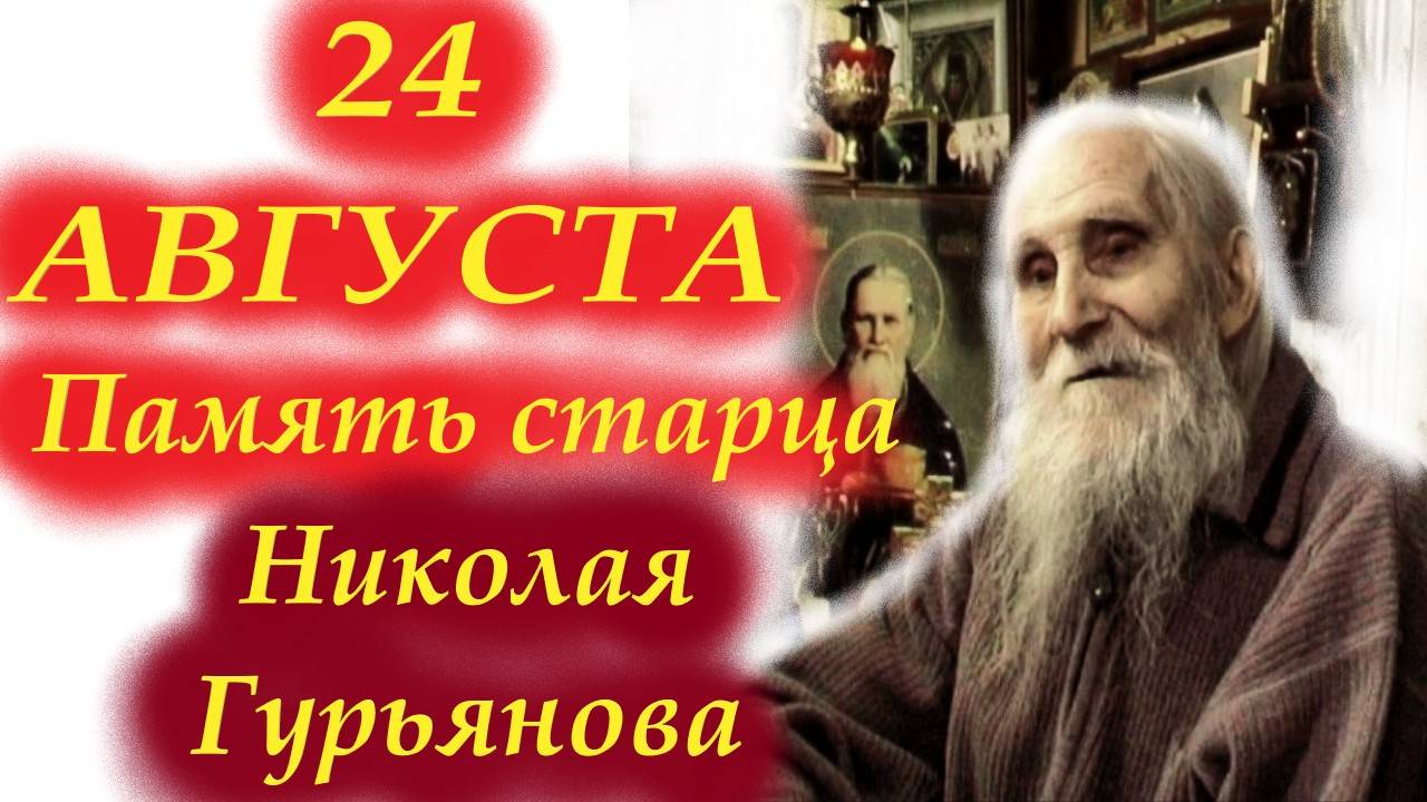 24 АВГУСТА-Память старца Николая Гурьянова. Церковный календарь 24.08.2025 года.