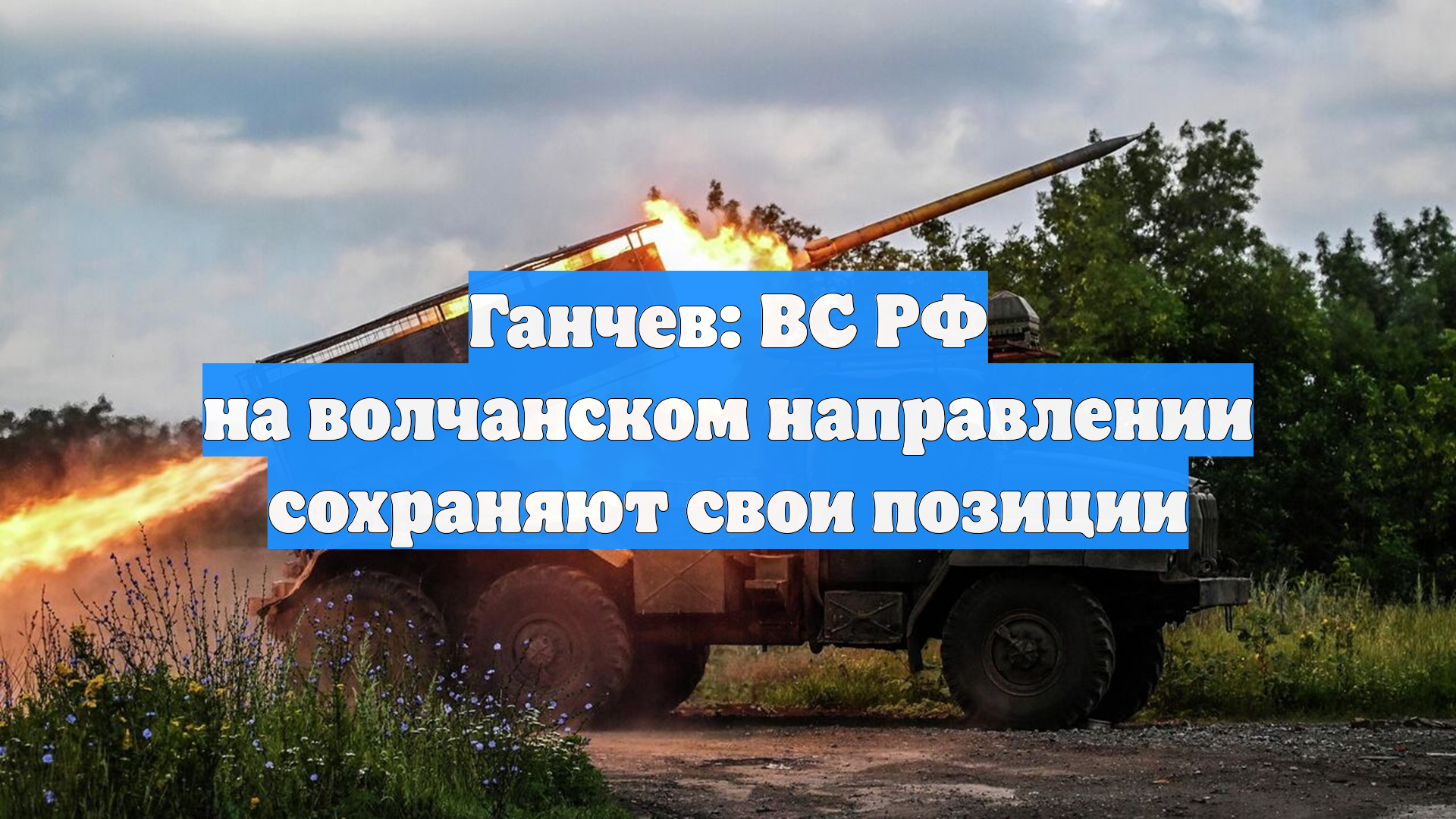 Ганчев: ВС РФ на волчанском направлении сохраняют свои позиции