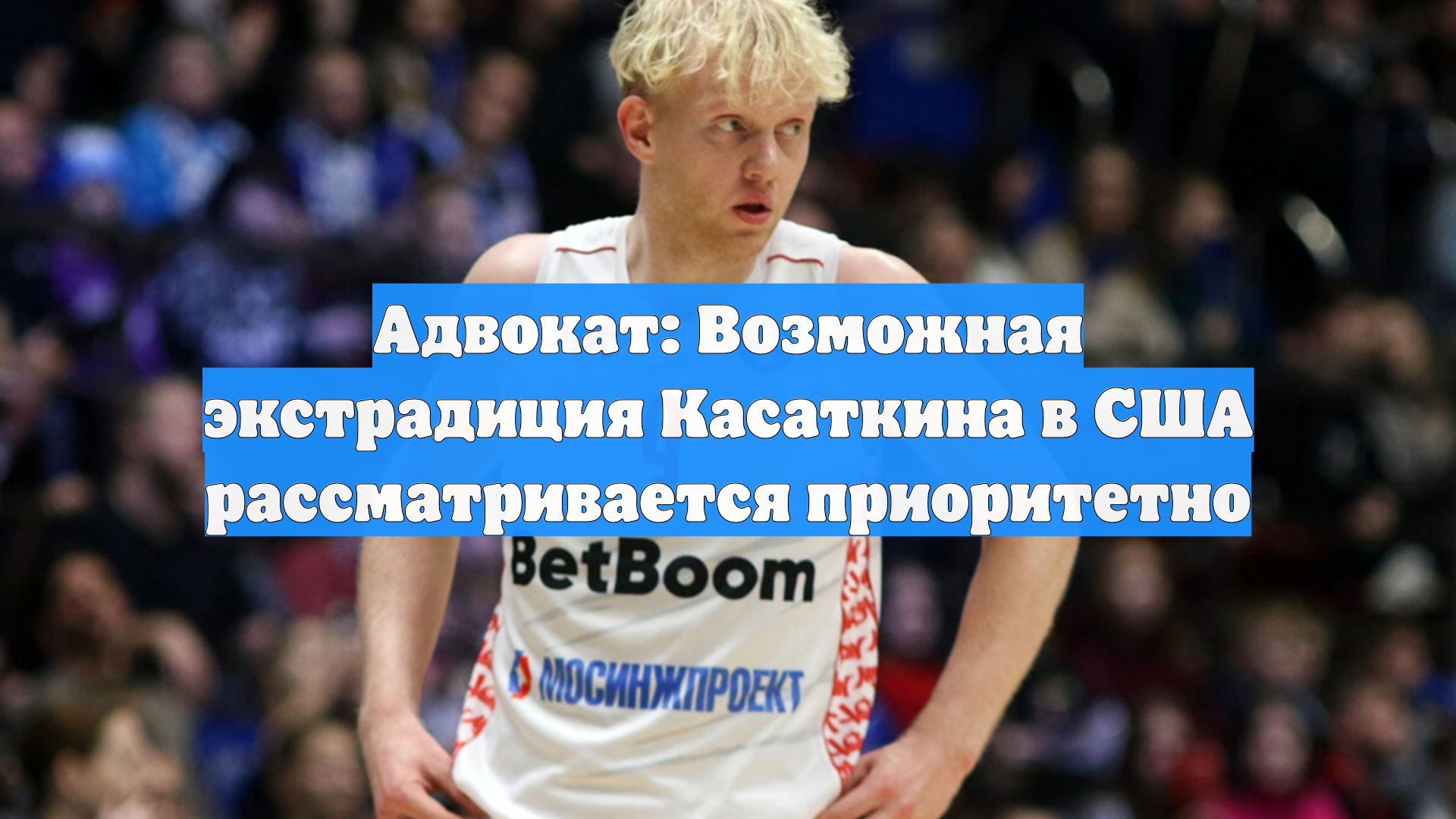 Адвокат: Возможная экстрадиция Касаткина в США рассматривается приоритетно