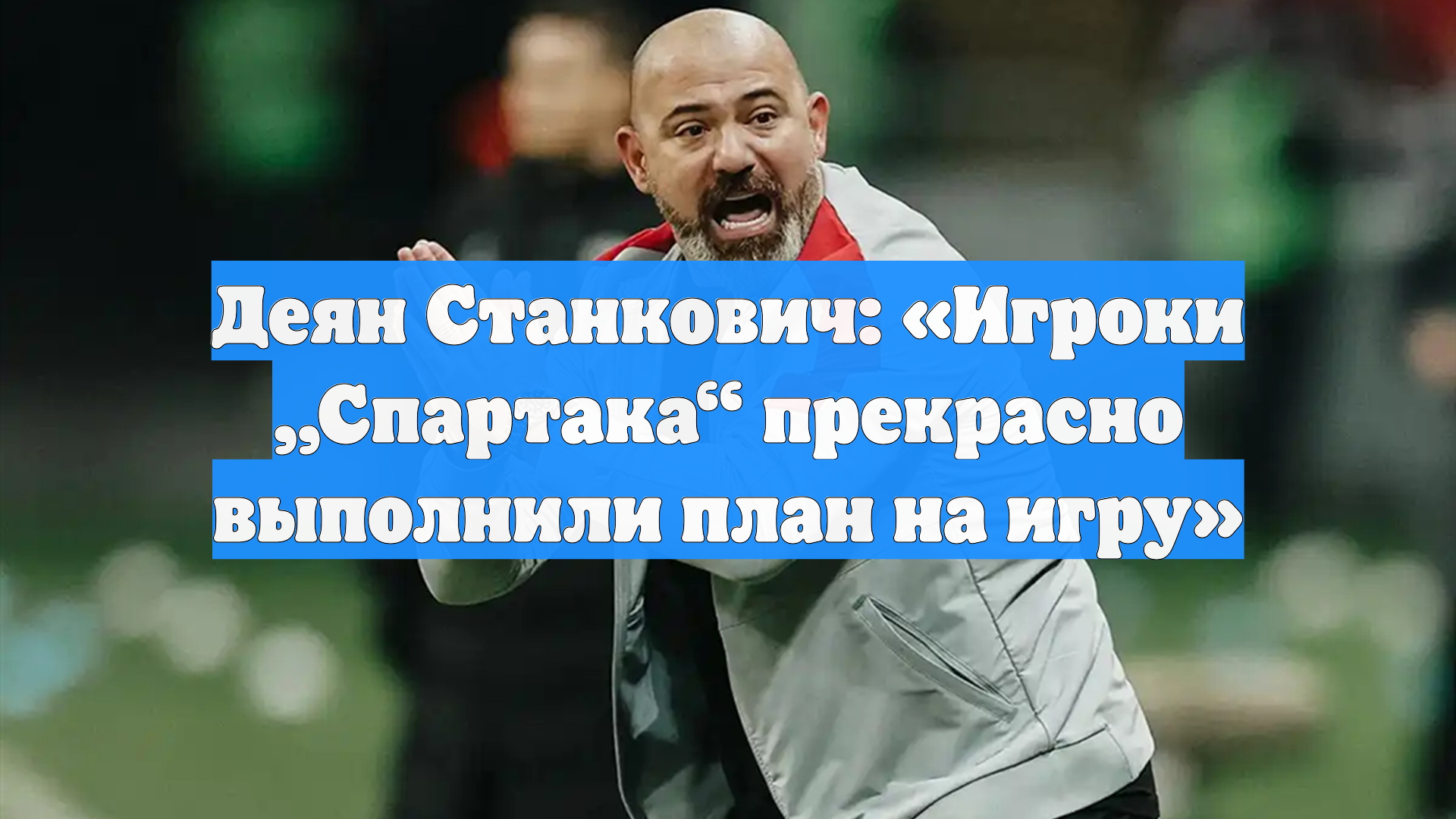 Деян Станкович: «Игроки „Спартака“ прекрасно выполнили план на игру»