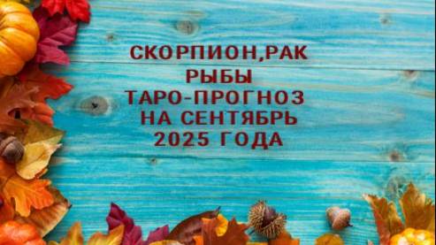 РЫБЫ,РАК,СКОРПИОН ТАРО-ПРОГНОЗ НА СЕНТЯБРЬ 2025
