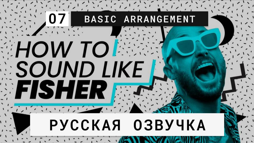 Sonic Academy - How To Sound Like Fisher. Tutorial 07 - Basic Arrangement (Русская озвучка)