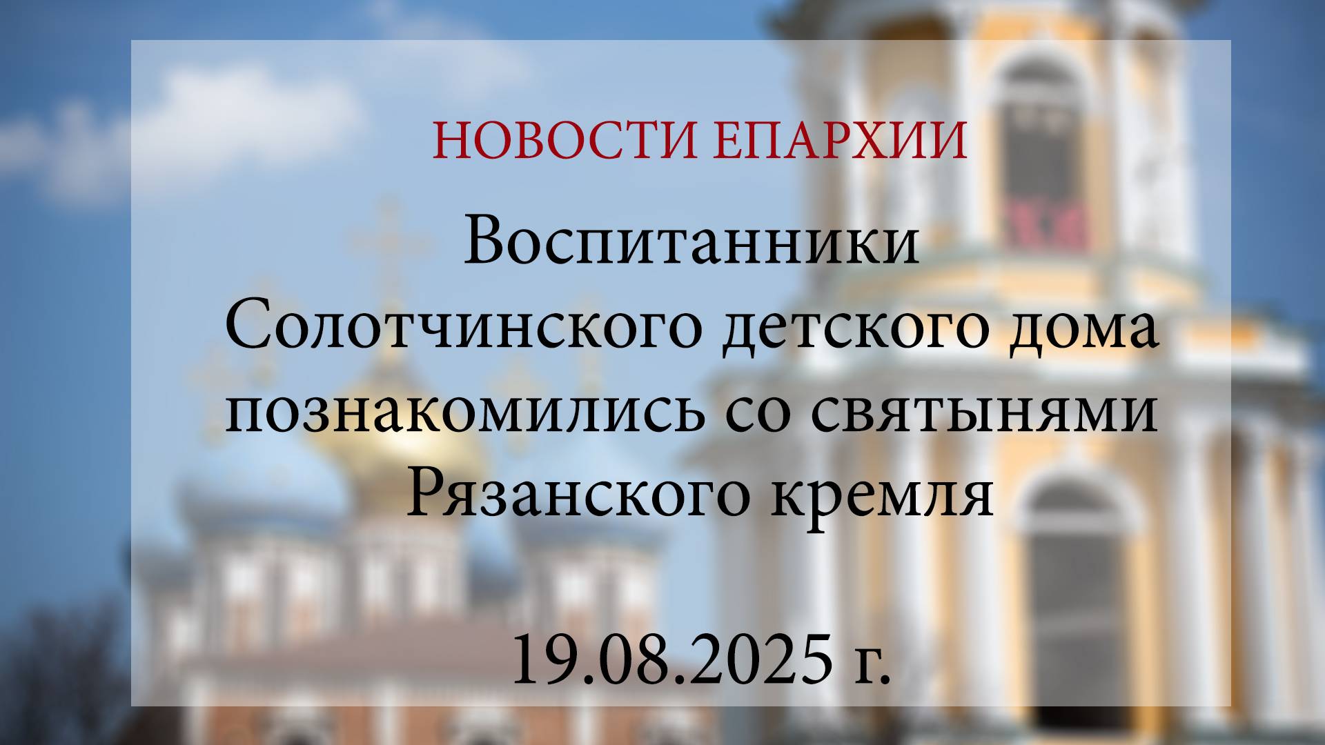 Воспитанники Солотчинского детского дома познакомились со святынями Рязанского кремля (19.08.2025)