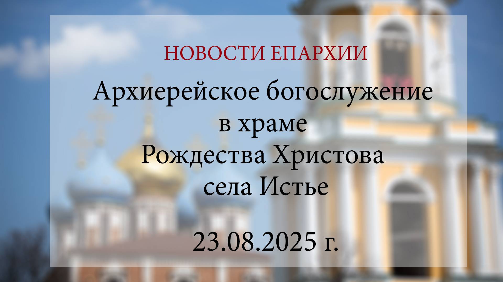 Архиерейское богослужение в храме Рождества Христова села Истье (23.08.2025 г.)