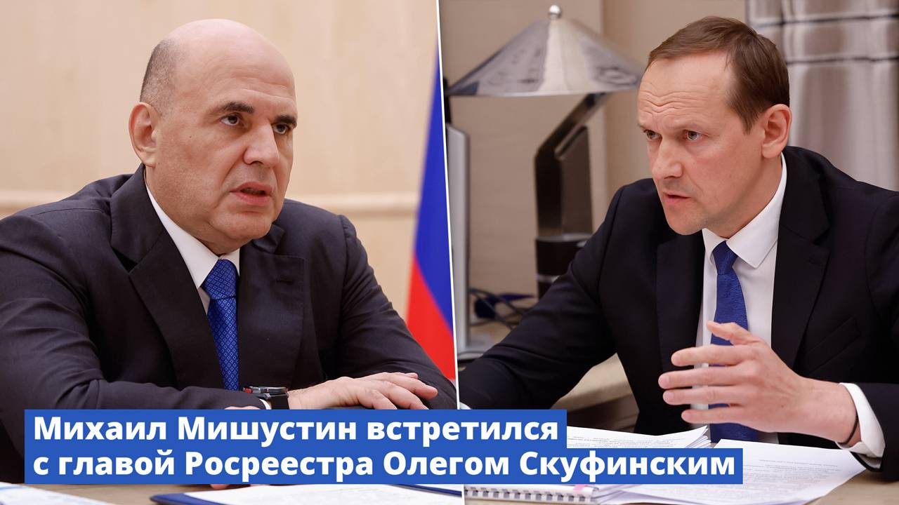 Михаил Мишустин встретился с главой Росреестра Олегом Скуфинским