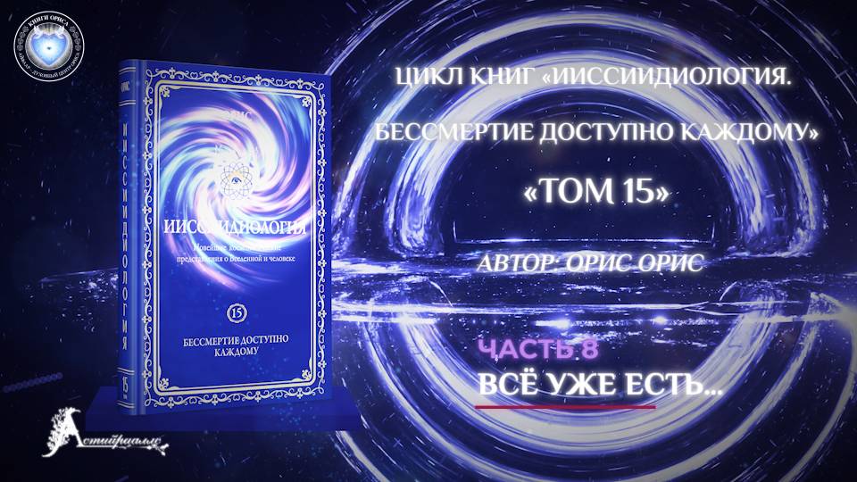 «Всё уже есть…». Часть 8. Книга «Бессмертие доступно каждому. Том 15». Орис Орис