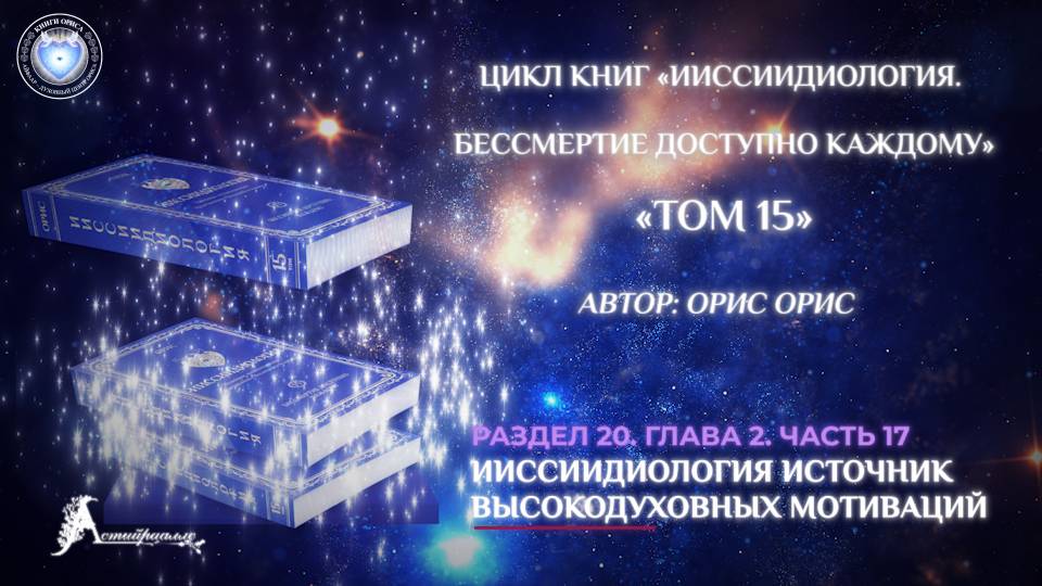«Ииссиидиология источник Высокодуховных Мотиваций». Часть 17. Книга «БДК. Том 15». Орис Орис