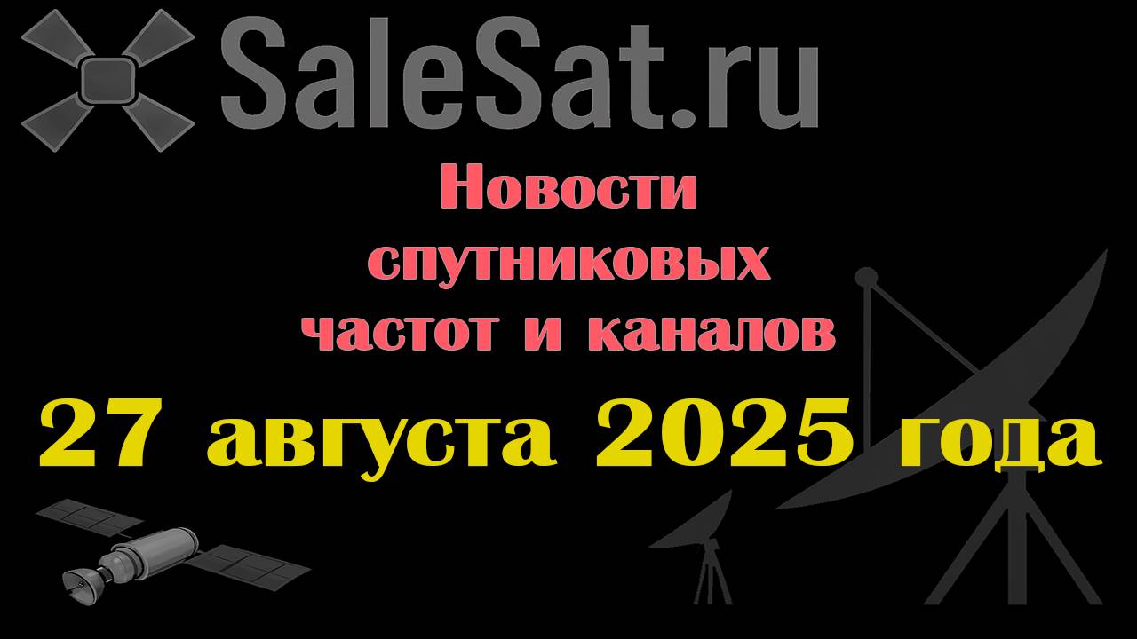 Новости спутниковых каналов и частот(транспондеров) от 27.08.25