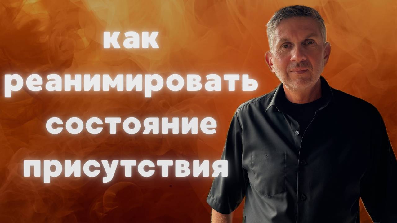 КАК РЕАНИМИРОВАТЬ СОСТОЯНИЕ ПРИСУТСТВИЯ.  Эта практика поможет тем, кто уже отчаялся!