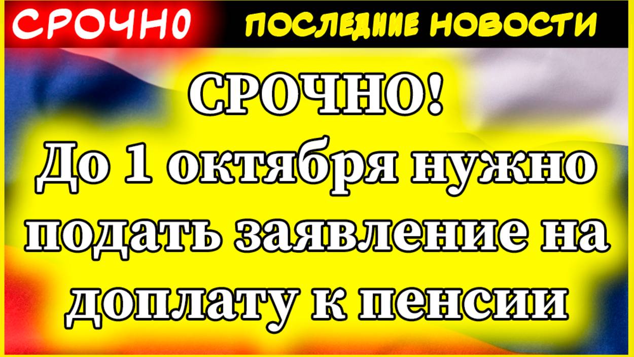 Срочная новость! До 1 октября нужно подать заявление на доплату к пенсии