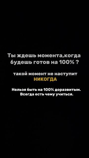 Ты ждешь момента, когда будешь готов на 100%?  Такой момент не наступит никогда