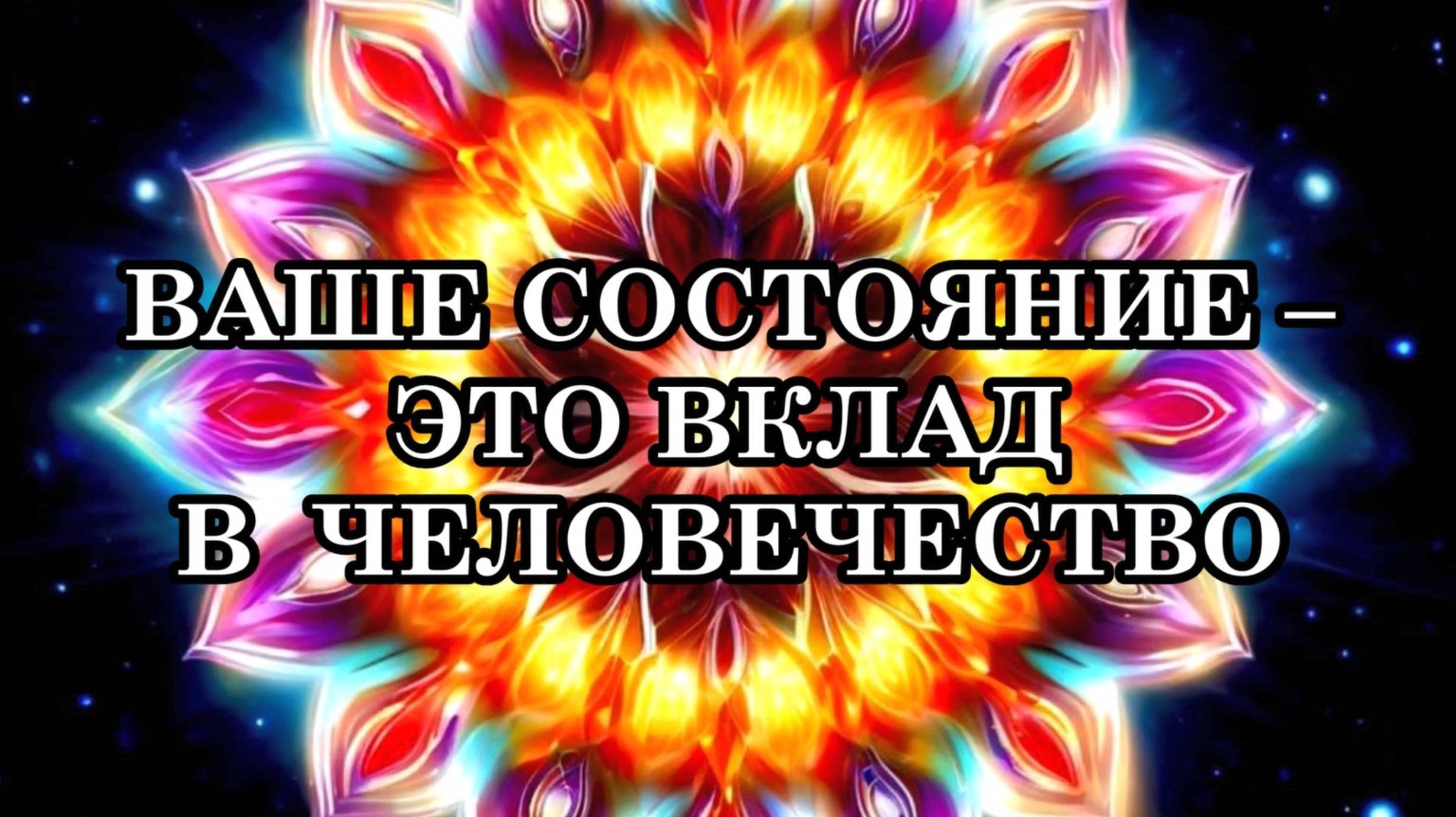 ВАШЕ СОСТОЯНИЕ – ЭТО ВКЛАД В ЧЕЛОВЕЧЕСТВО. Как внутренние вибрации меняют вашу реальность.
