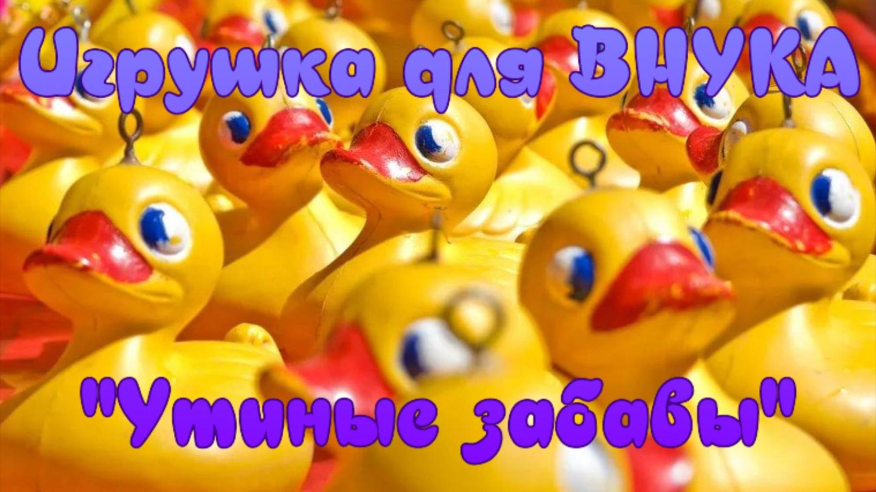Игрушка для ВНУКА. "Утиные забавы".