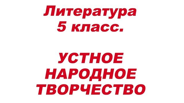 Литература 5 класс. УСТНОЕ НАРОДНОЕ ТВОРЧЕСТВО