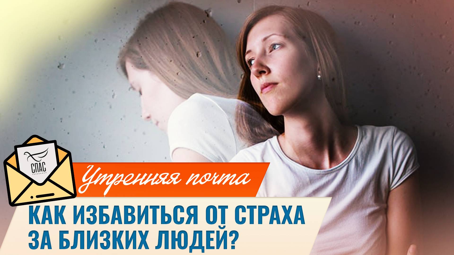 Как избавиться от страха за близких людей? / Утренняя почта