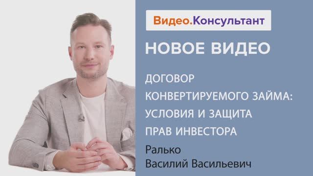 Видеоанонс вебинара В.В. Ралько "Договор конвертируемого займа: условия и защита прав инвестора"