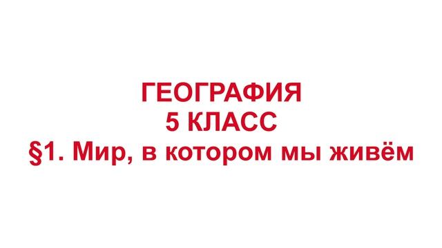 ГЕОГРАФИЯ 5 КЛАСС. 1. Мир, в котором мы живём.