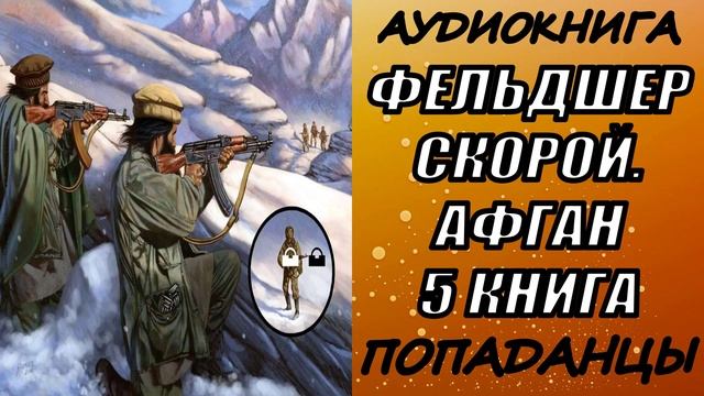 АУДИОКНИГА. ПОПАДАНЦЫ "ФЕЛЬДШЕР СКОРОЙ.АФГАН 5" 5 КНИГА