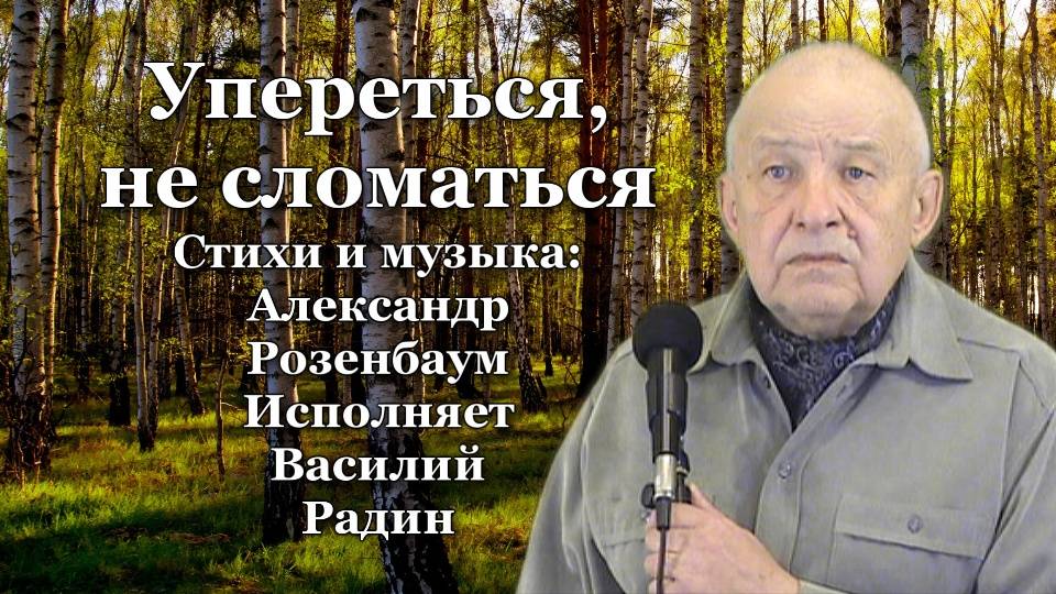 "Упереться, не сломаться" Стихи и Музыка: Александр Розенбаум Исполняет Василий Радин