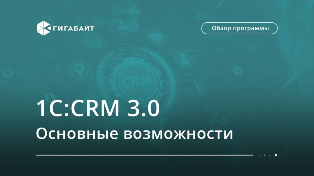 1С:CRM 3.0 — основные возможности программы, описание функционала