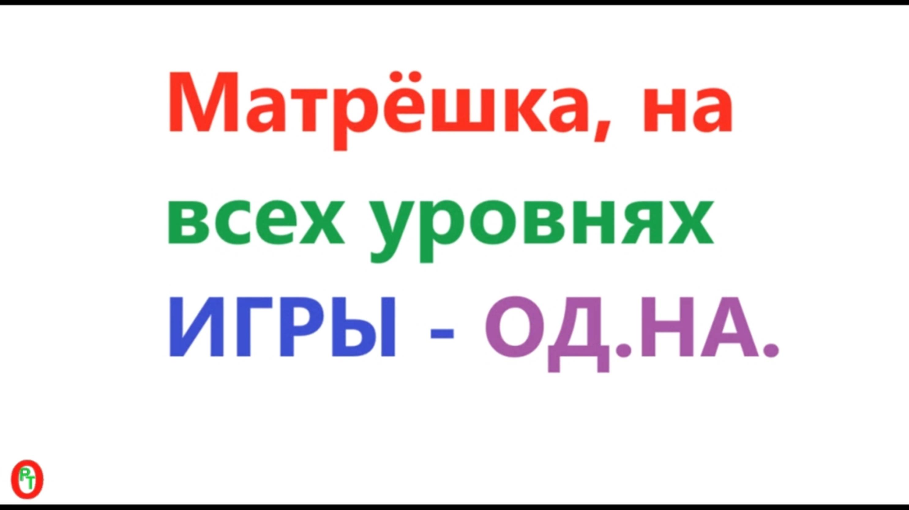 Матрёшка, на всех уровнях Игры, - ОдНа. Видео 666.