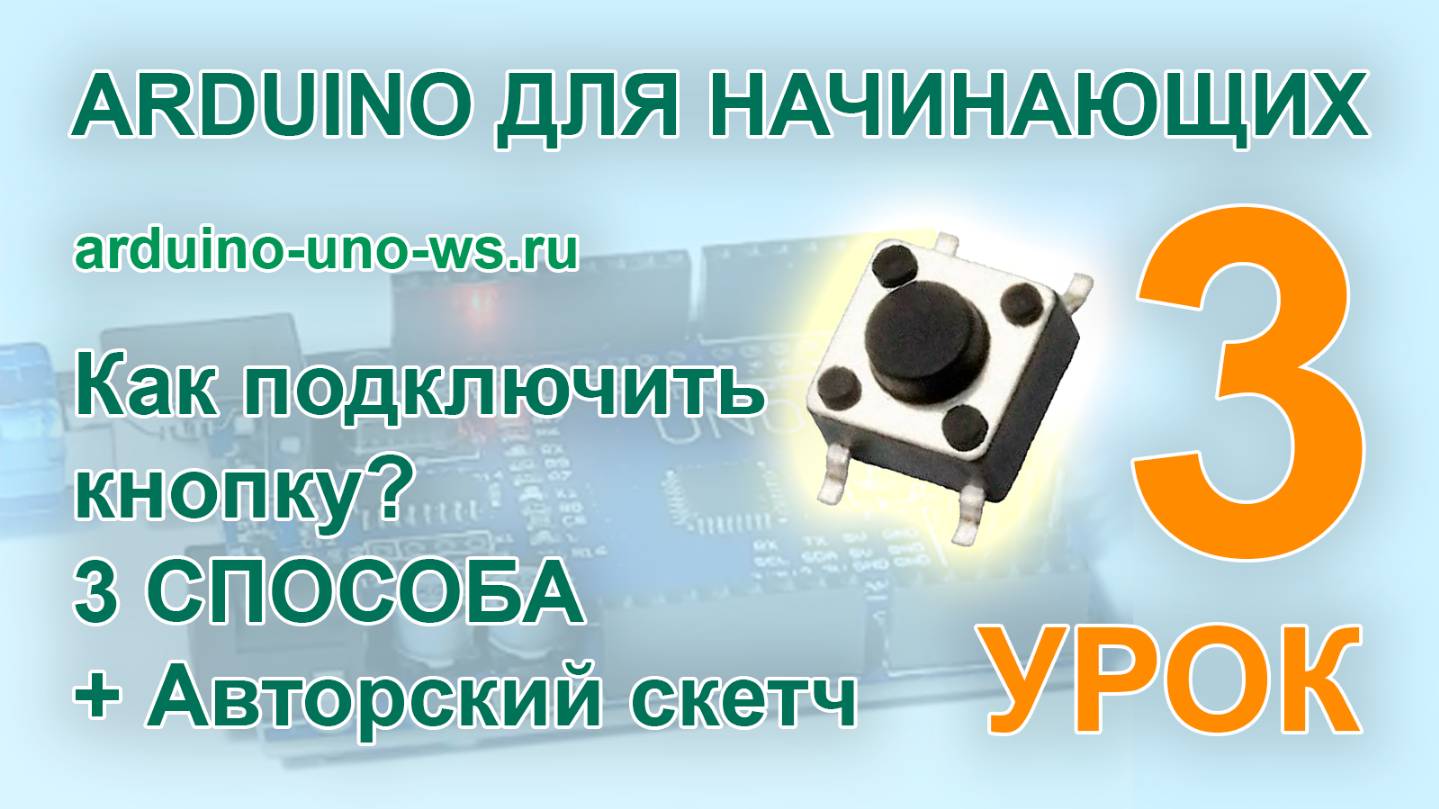 Arduino для начинающих. Урок 3 - подключаем кнопку к Arduino. 3 СПОСОБА ПОДКЛЮЧЕНИЯ КНОПКИ