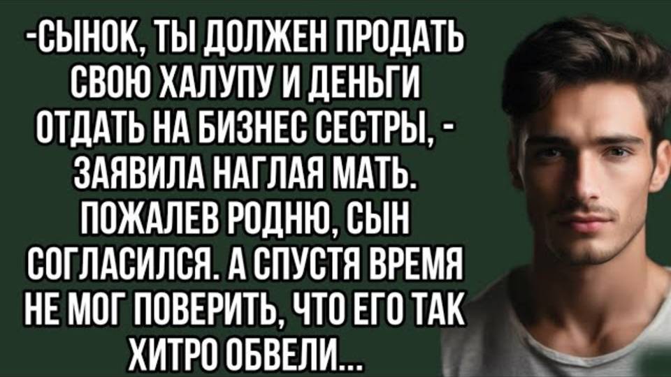 -Сынок, ты должен продать свою халупу и деньги отдать на бизнес сестры, . Жизненная история