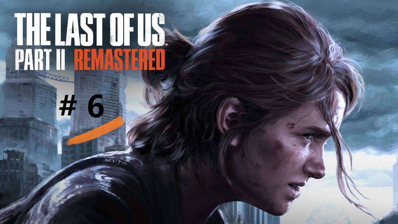 The Last of Us - Part II Remastered 2025 ПРОХОЖДЕНИЕ #6