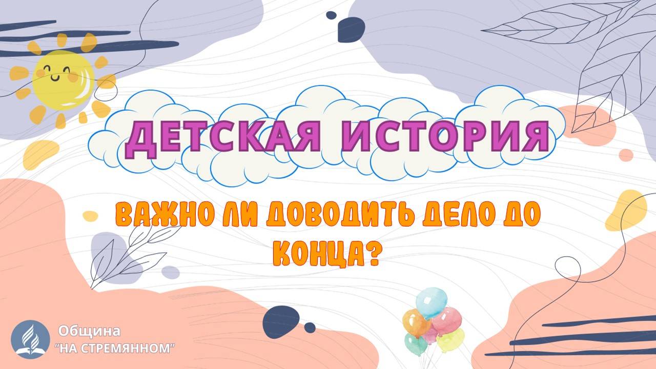 Важно ли доводить дело до конца? | Детская история | Христианские рассказы | Адвентисты Москвы