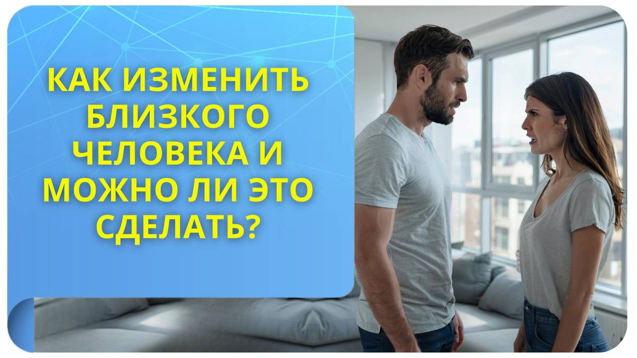 Как изменить близкого человека и можно ли это сделать?