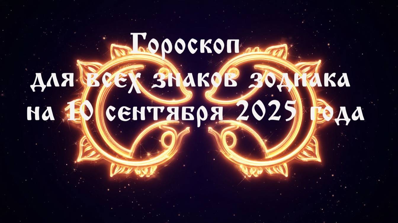 Гороскоп для всех знаков зодиака на 10 сентября 2025 года