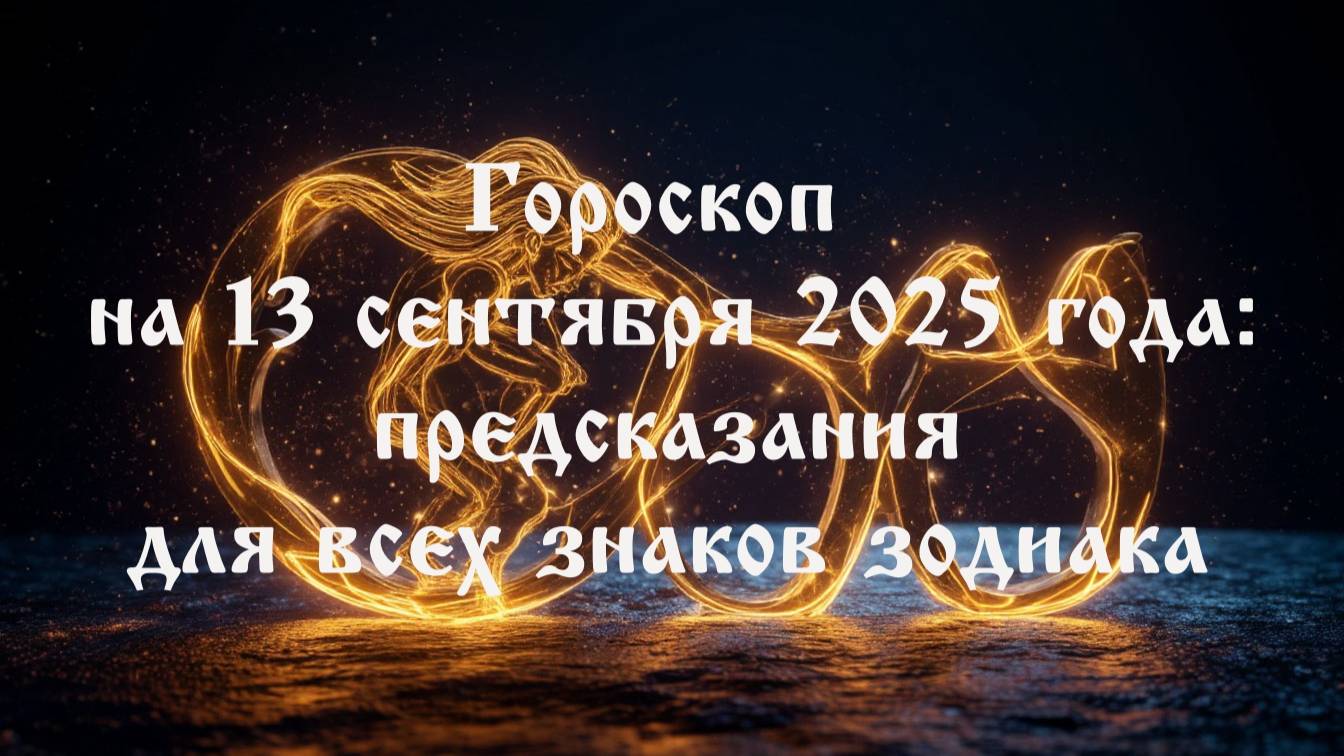 Гороскоп на 13 сентября 2025 года: предсказания для всех знаков зодиака