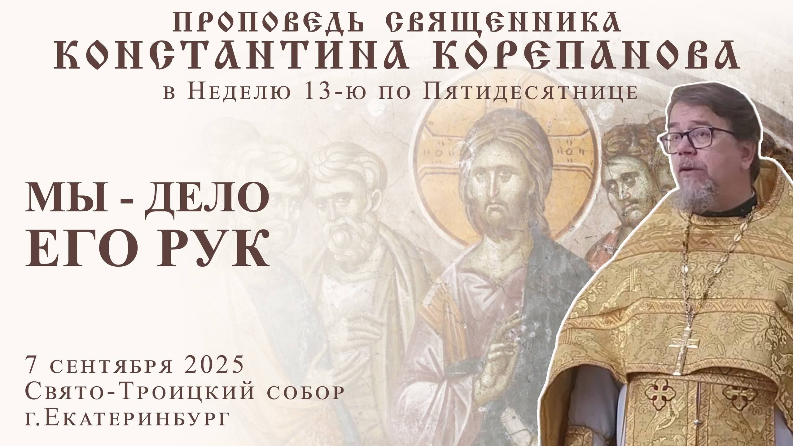 Мы - дело Его рук. Проповедь о. Константина Корепанова в Неделю 13-ю по Пятидесятнице (7.09.2025)