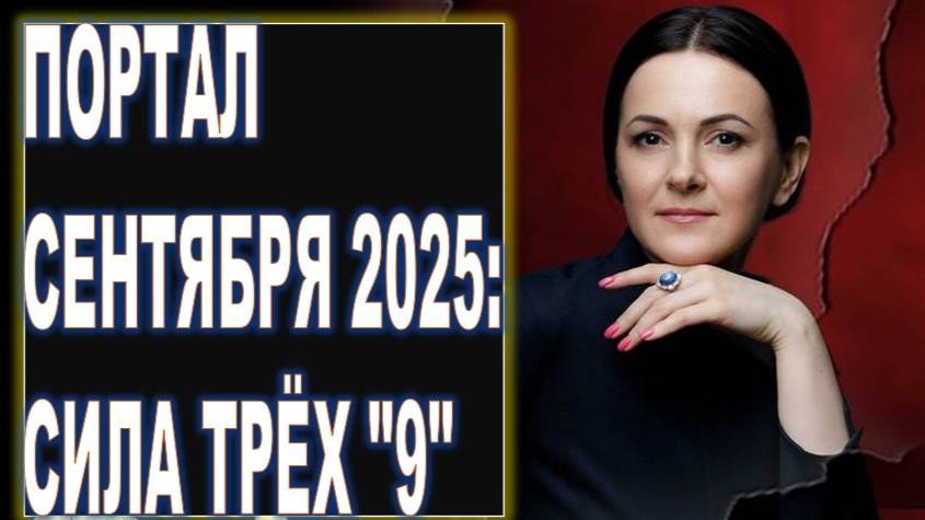 ПОРТАЛ СЕНТЯБРЯ 2025: СИЛА ТРЁХ "ДЕВЯТОК" - 9.9. (2025 = 2+0+2+5 = 9)