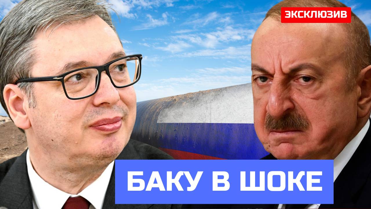 БАКУ в ШОКЕ! Вучич Отвернулся После Разговора с Путиным. Сербия Шокировала Баку Отказом от Газа