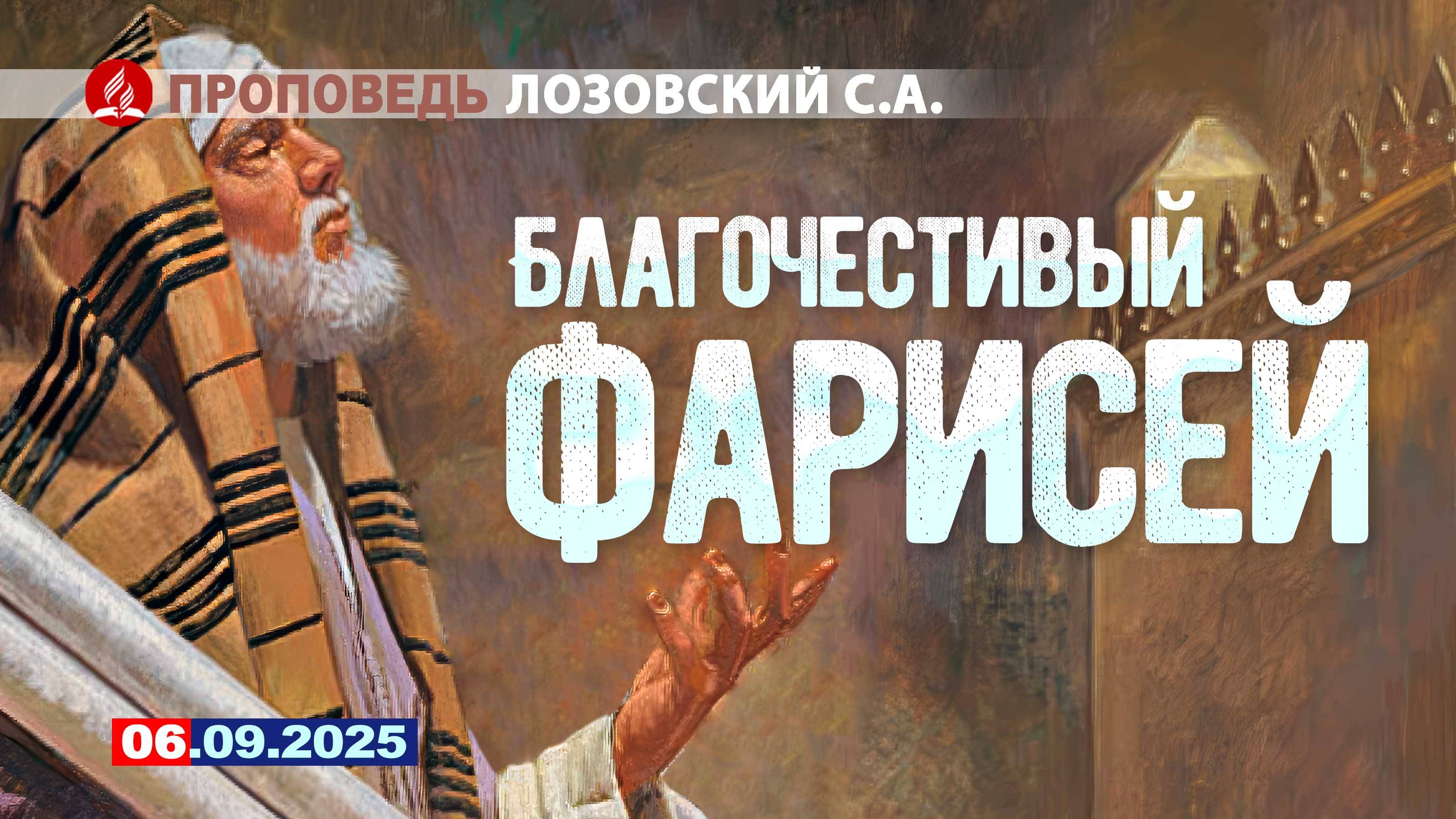 БЛАГОЧЕСТИВЫЙ ФАРИСЕЙ. 06.09.2025 г. Проповедь - Лозвоский С.А.