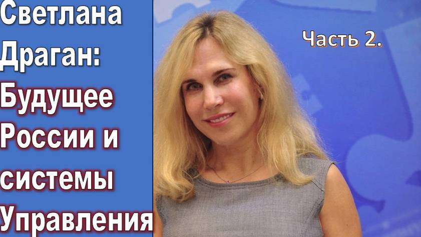 Светлана Драган: Будущее России и системы Управления (часть 2)