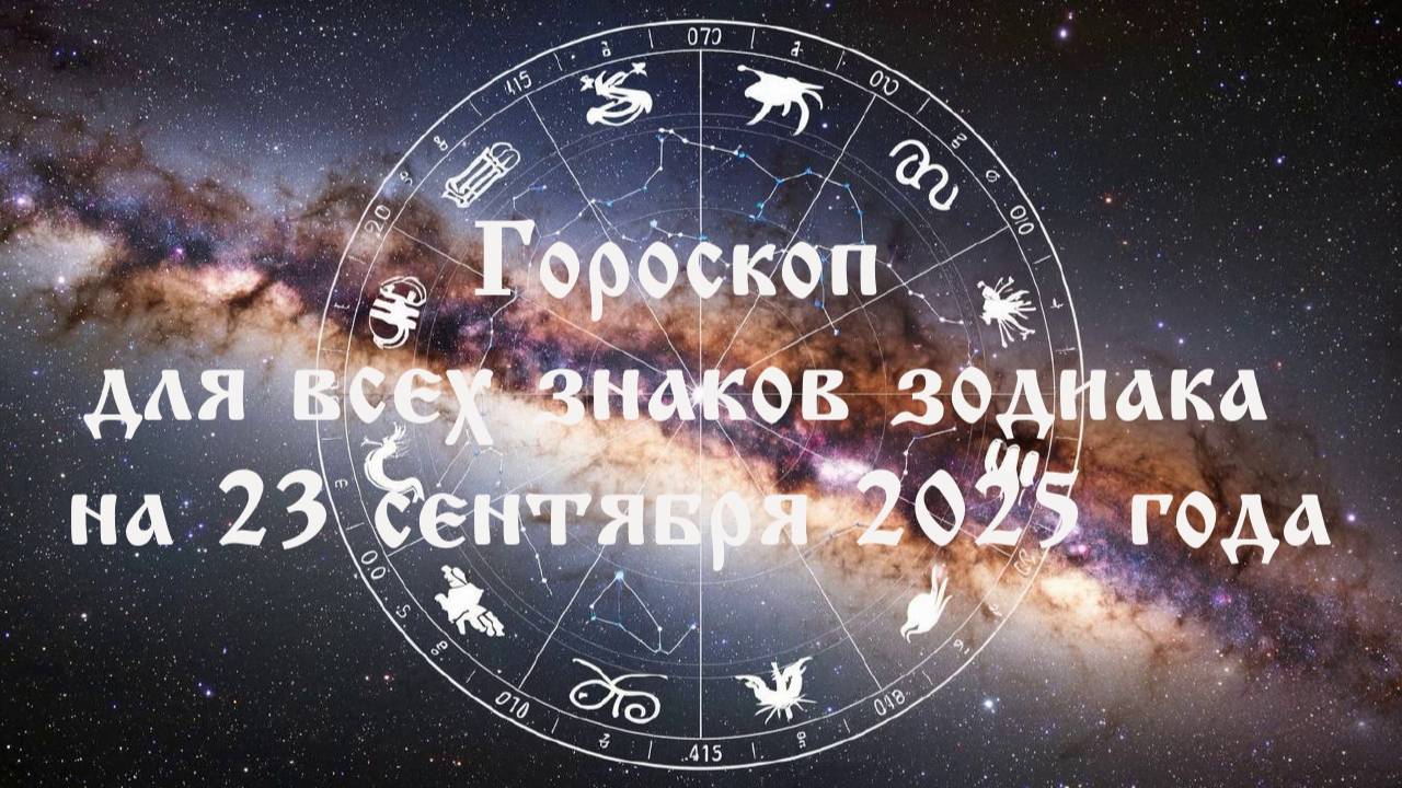 Гороскоп для всех знаков зодиака на 23 сентября 2025 года