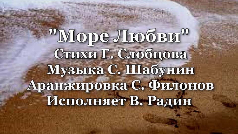 "Море Любви" Стихи: Г. Слобцова Музыка: С. Шабунин Аранжировка: С. Филонов Исполняет В. Радин