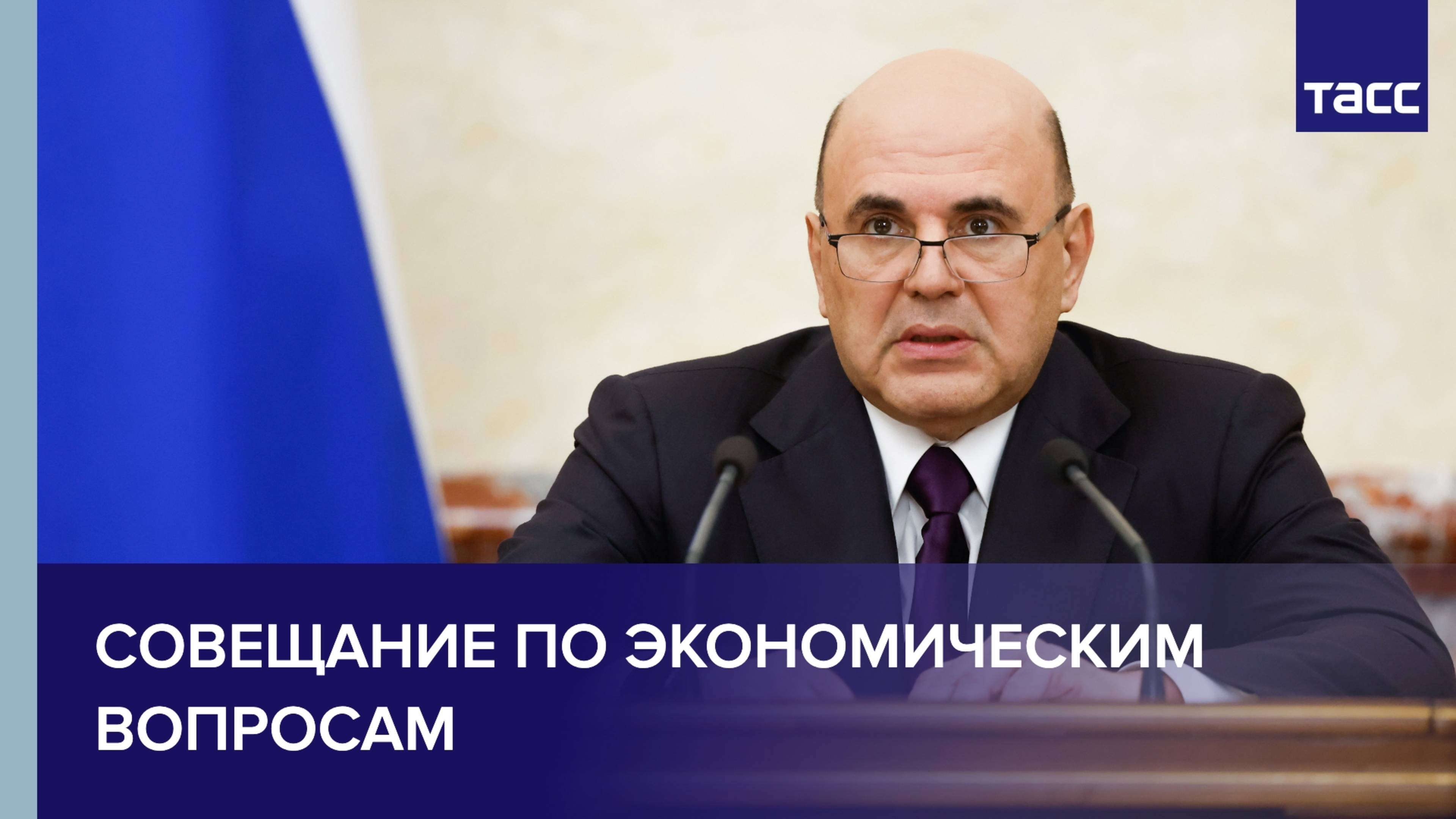 Мишустин проводит совещание по экономическим вопросам