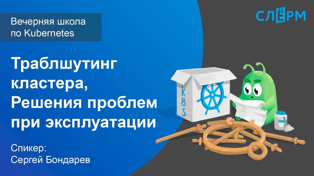 17. Траблшутинг кластера. Решения проблем при эксплуатации. Вечерняя школа Слёрма по Kubernetes.
