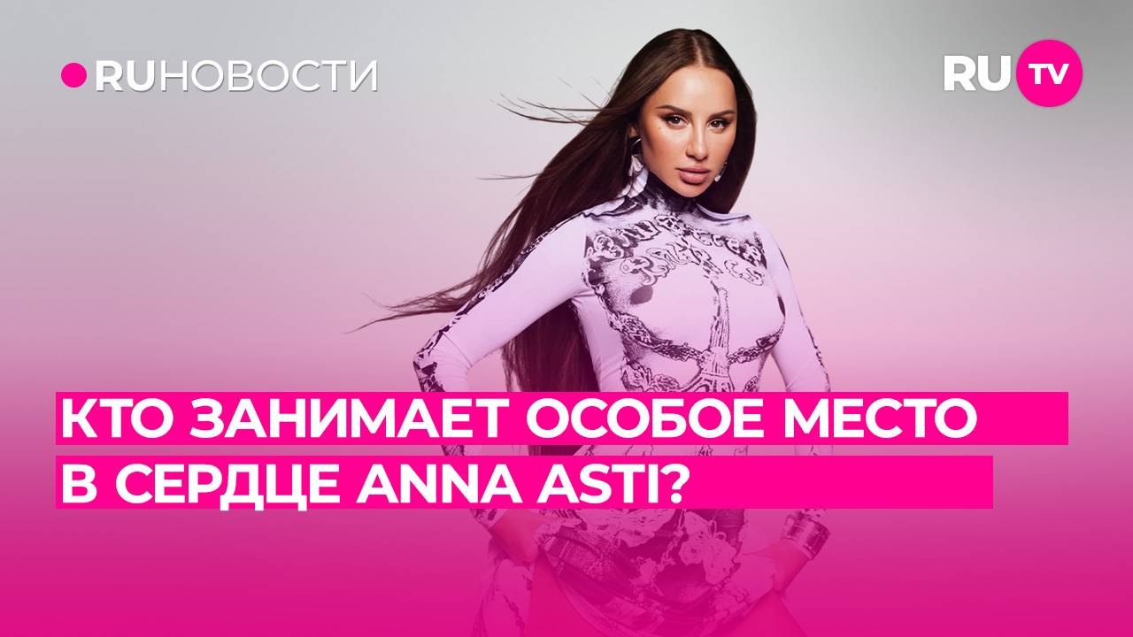 Кто занимает особое место в сердце Анны Асти?