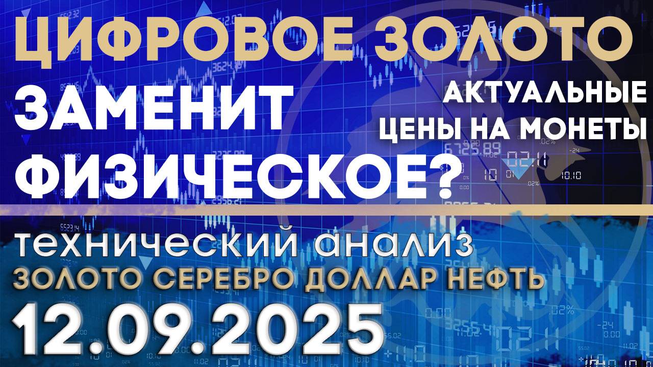 Цифровое золото и Всемирный золотой совет. Анализ рынка золота, серебра, нефти, доллара 12.09.2025 г