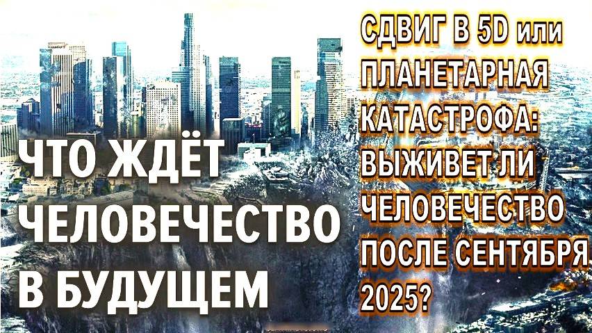 СДВИГ В 5D или ПЛАНЕТАРНАЯ КАТАСТРОФА: ВЫЖИВЕТ ЛИ ЧЕЛОВЕЧЕСТВО ПОСЛЕ СЕНТЯБРЯ 2025?
