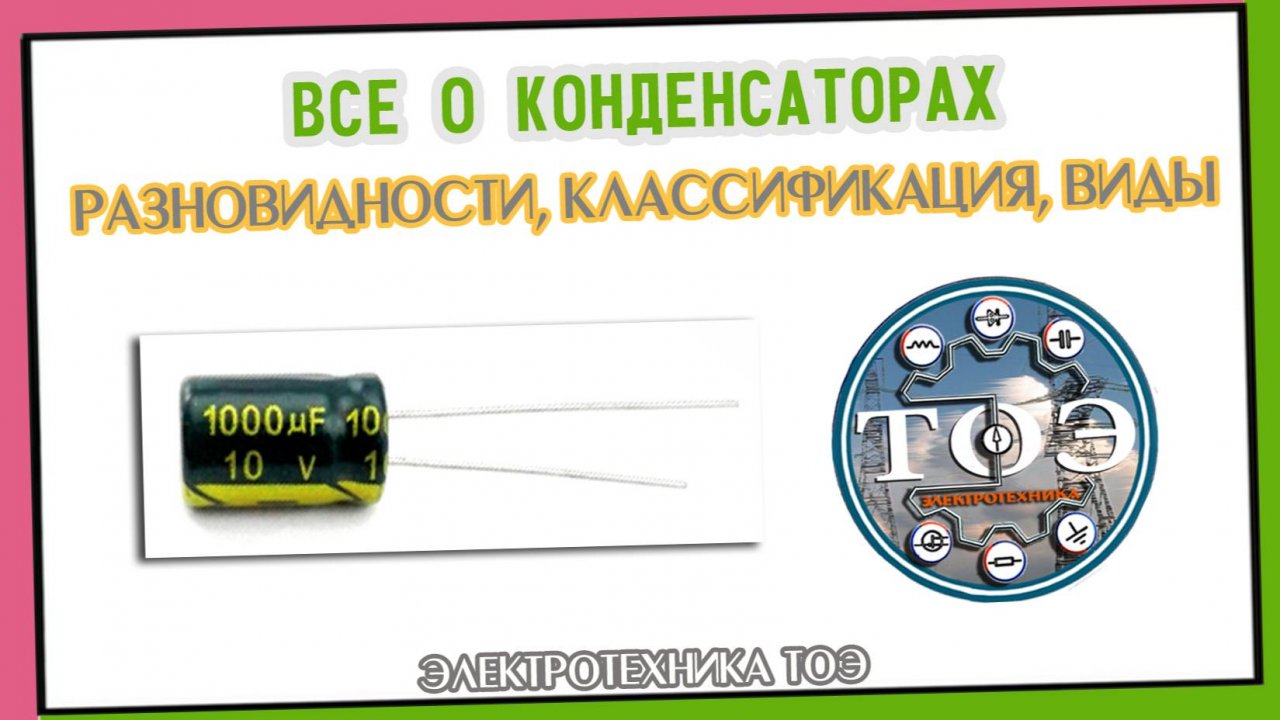 Все о конденсаторах. Классификация, виды, конструкции, системы обозначений, разновидности