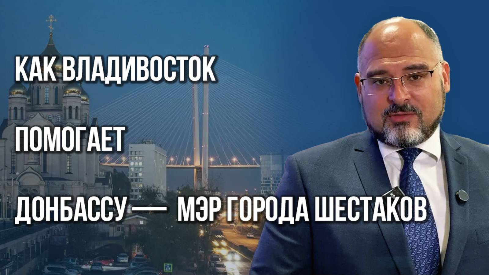 Как власть и жители Владивостока помогают новым регионам России — мэр города Шестаков